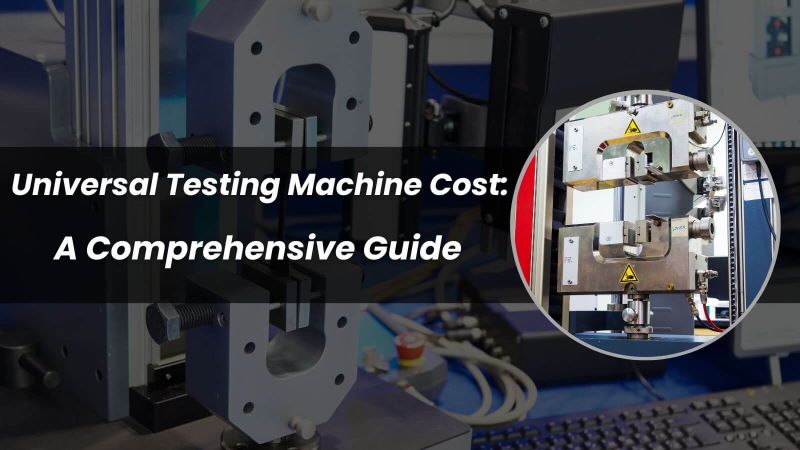 Universal Testing Machine Cost: 2025 Comprehensive Guide
